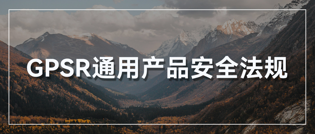 赶快行动！欧洲通用产品安全法规GPSR即将强制实施！-卖家之家